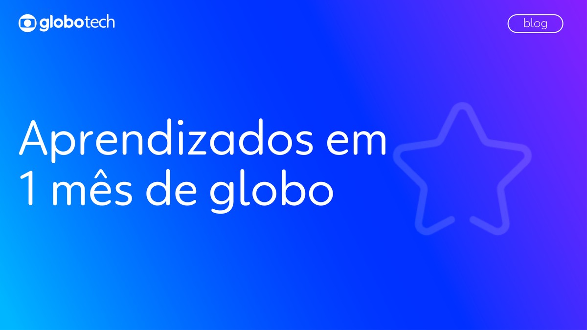 Relato dos aprendizados em um mês na globo | Blog | globotech