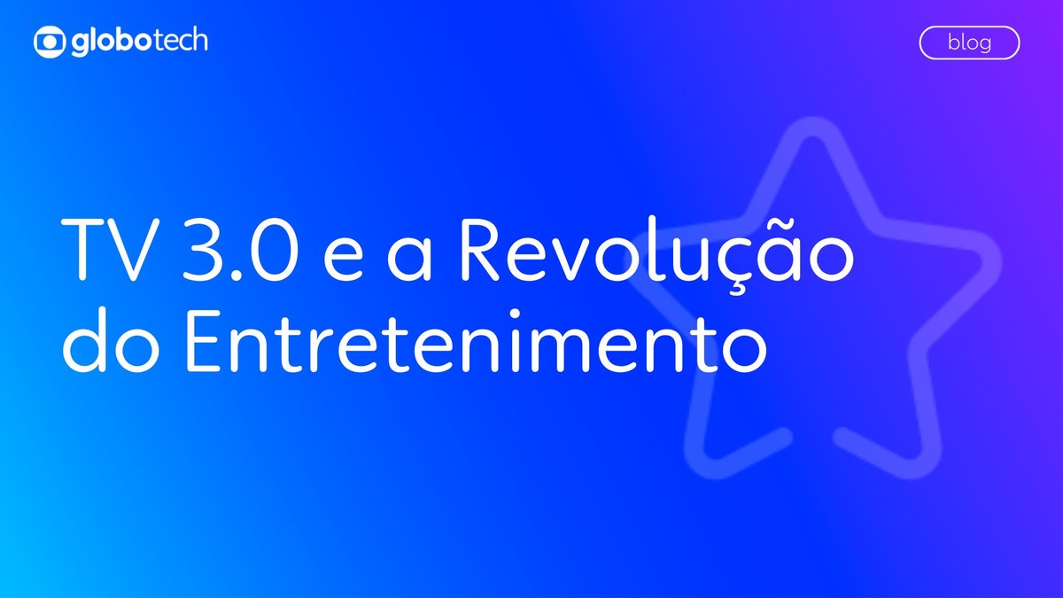 Desvendando a TV 3.0 | Blog | globotech